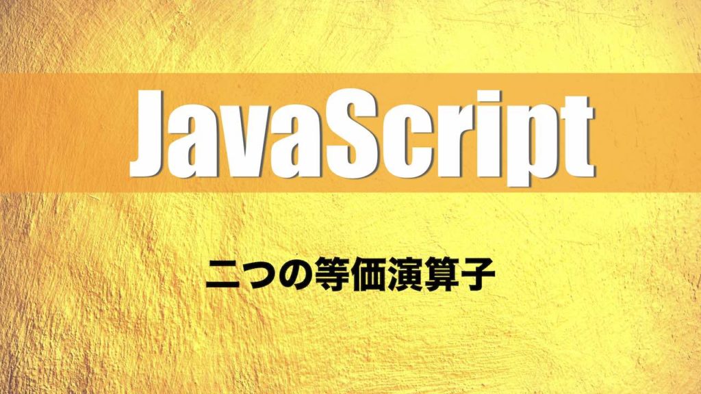 【JavaScript入門】等価演算子(==)と同値演算子(===)の違い 【JavaScript入門】等価演算子(==)と同値演算子(===)の違い