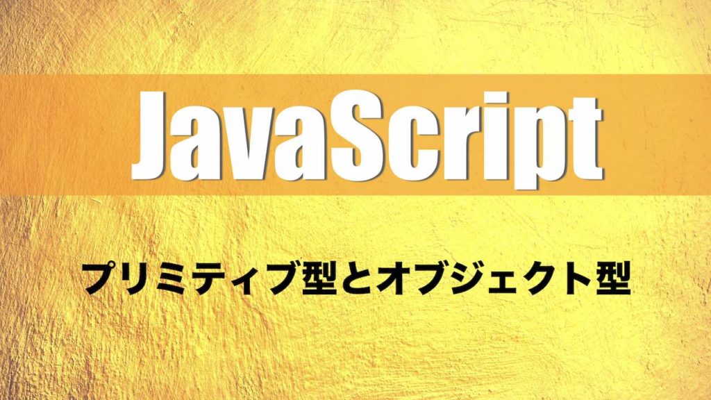 【JavaScript】プリミティブ型とオブジェクト型