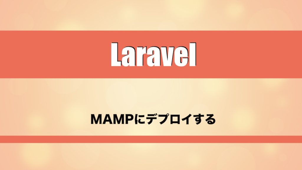【Laravel入門】LaravelプロジェクトをMAMPにデプロイする